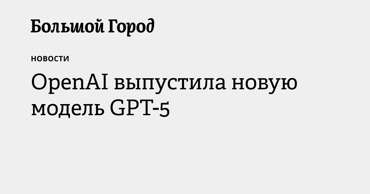 OpenAI выпустила новую модель GPT-5 — Большой город