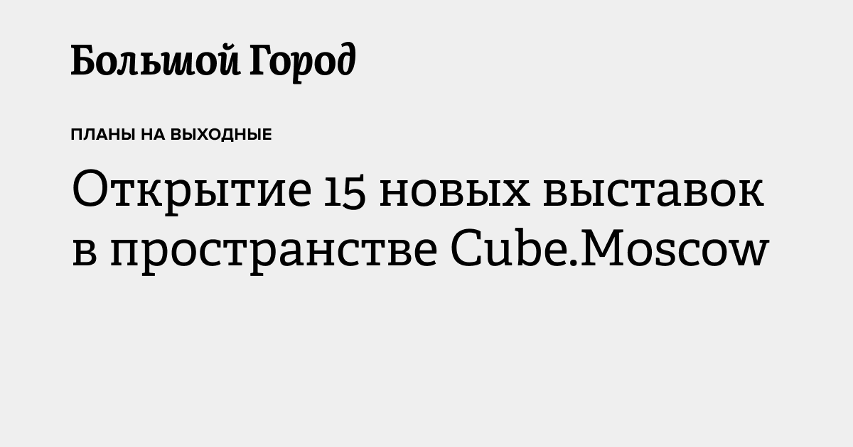 Открытие 15 новых выставок в пространстве Cube.Moscow — Большой город