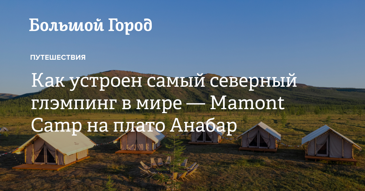 Как устроен самый северный глэмпинг в мире — Mamont Camp на плато ...